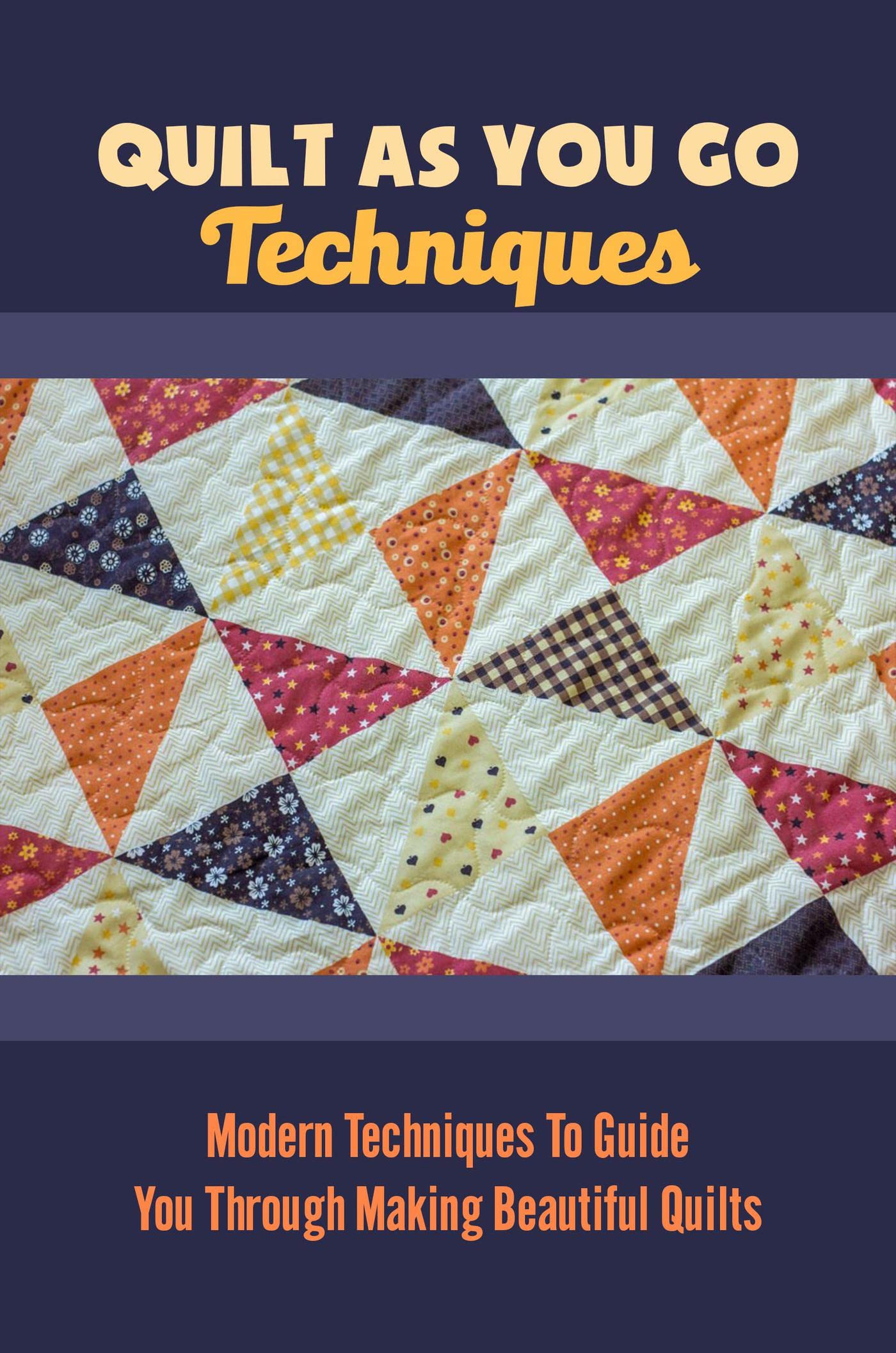 Quilt As You Go Techniques: Modern Techniques To Guide You Through ...