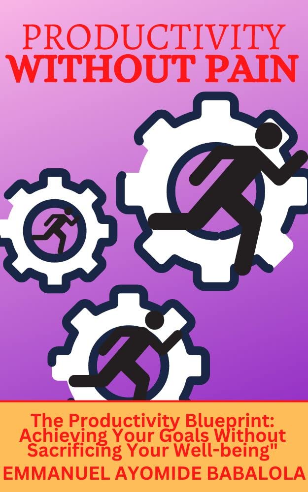 Productivity Without Pain: The Productivity Blueprint: Achieving Your Goals Without Sacrificing ...