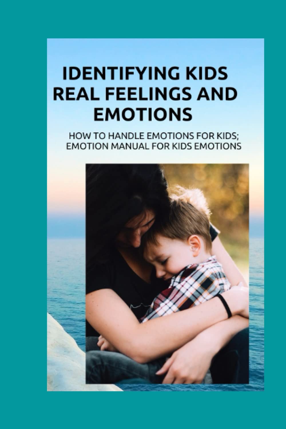 IDENTIFYING KIDS REAL FEELINGS AND EMOTIONS: How To Handle Emotions For ...