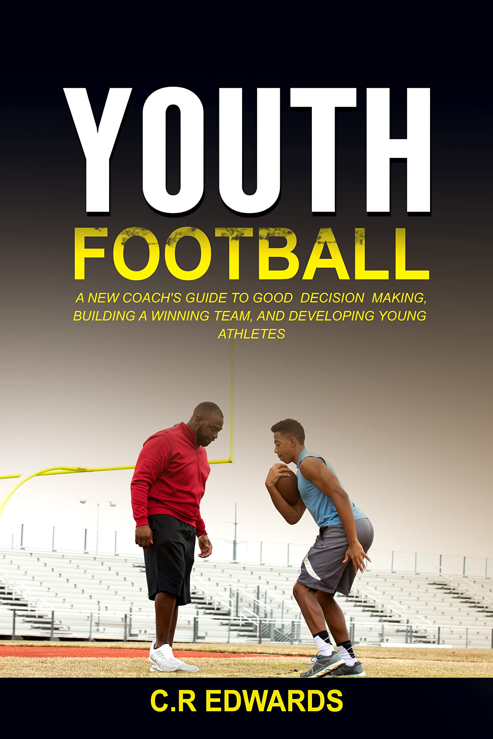 Youth Football : A New Coach’s Guide to Good Decision Making, Building ...