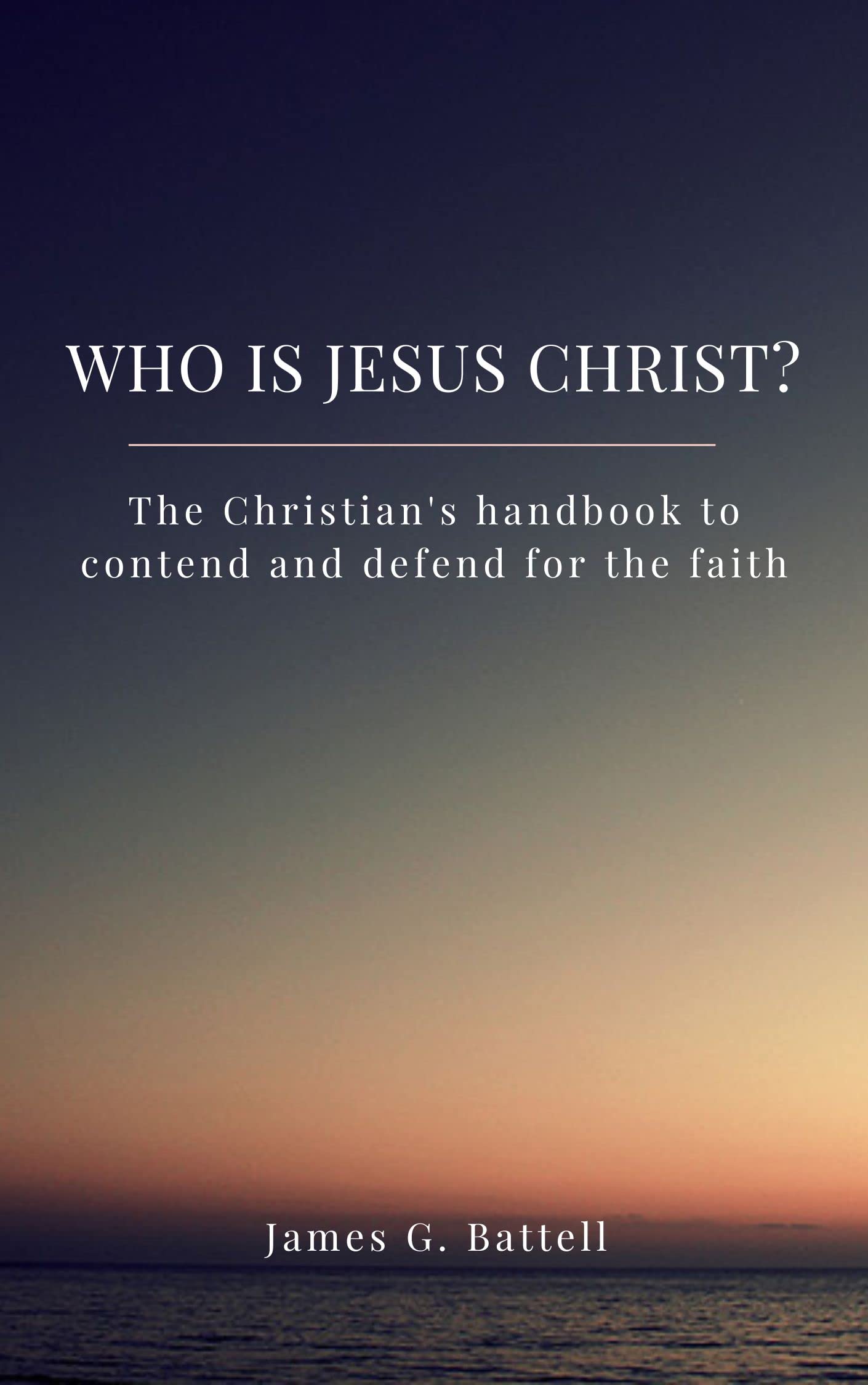 Who Is Jesus Christ? The Christian's handbook to contend and defend for ...