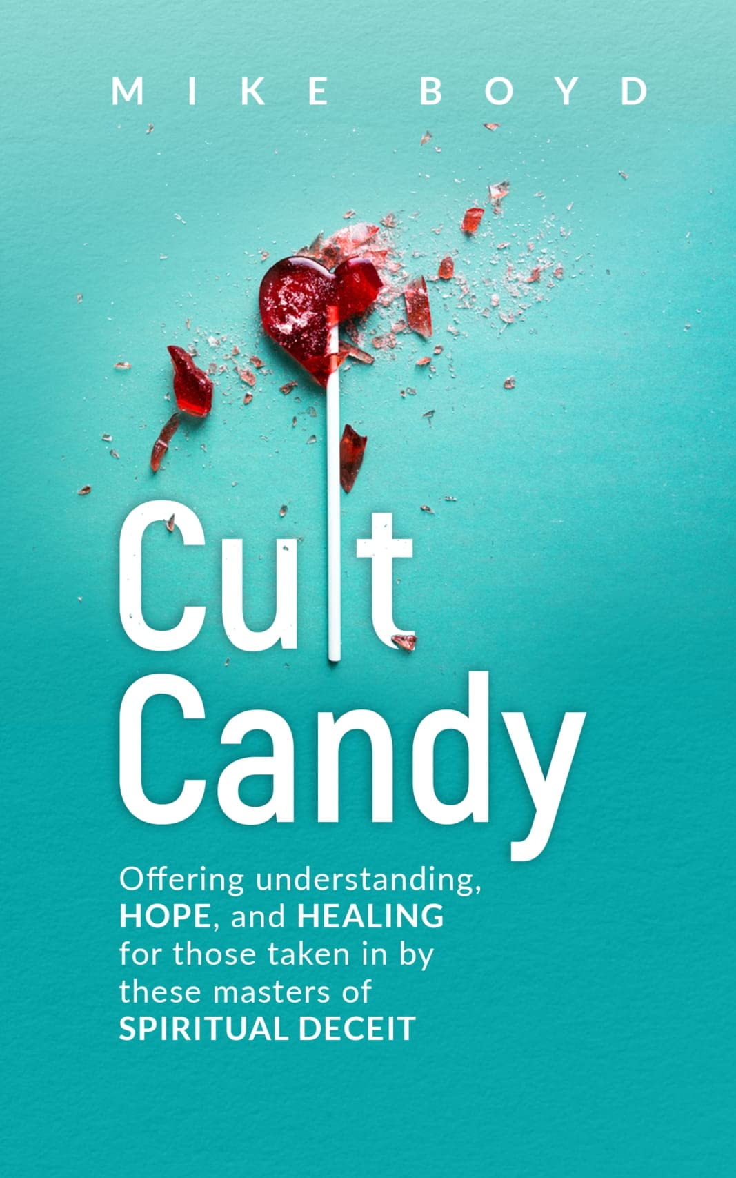 Cult Candy: Offering Understanding, Hope and Healing for Those Taken in By These Masters of ...