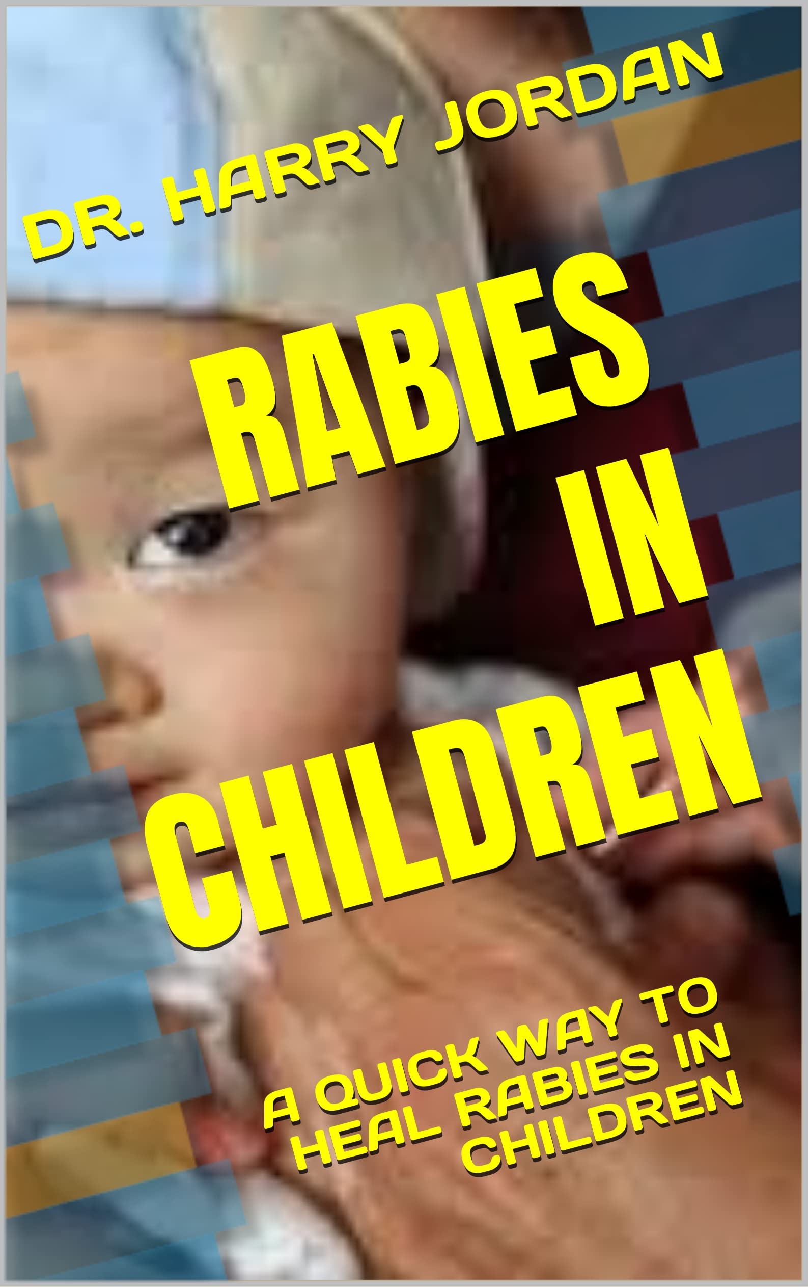 RABIES IN CHILDREN: A QUICK WAY TO HEAL RABIES IN CHILDREN by DR. HARRY ...