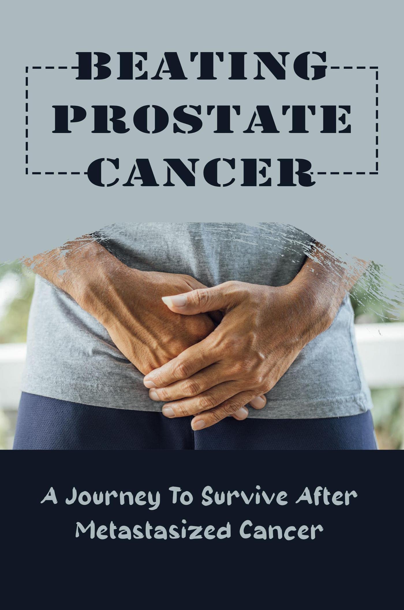 Beating Prostate Cancer: A Journey To Survive After Metastasized Cancer ...