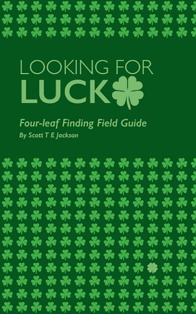 Looking for Luck: Four-leaf Finding Field Guide by Scott T. E. Jackson ...