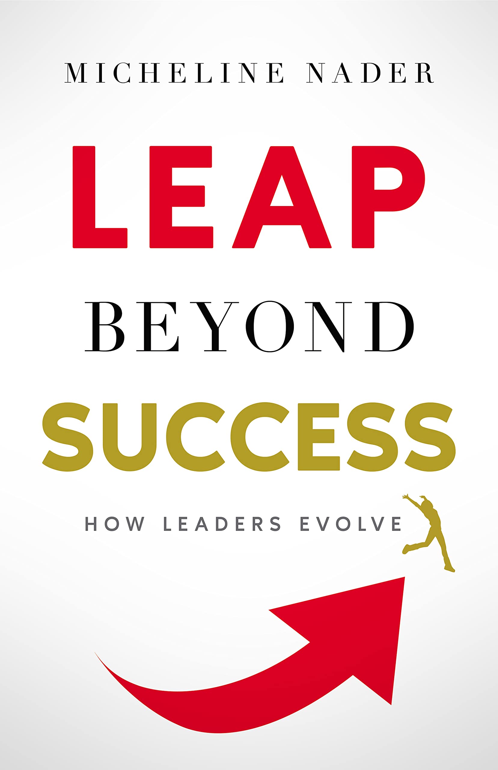 LEAP Beyond Success: How Leaders Evolve by Micheline Nader | Goodreads