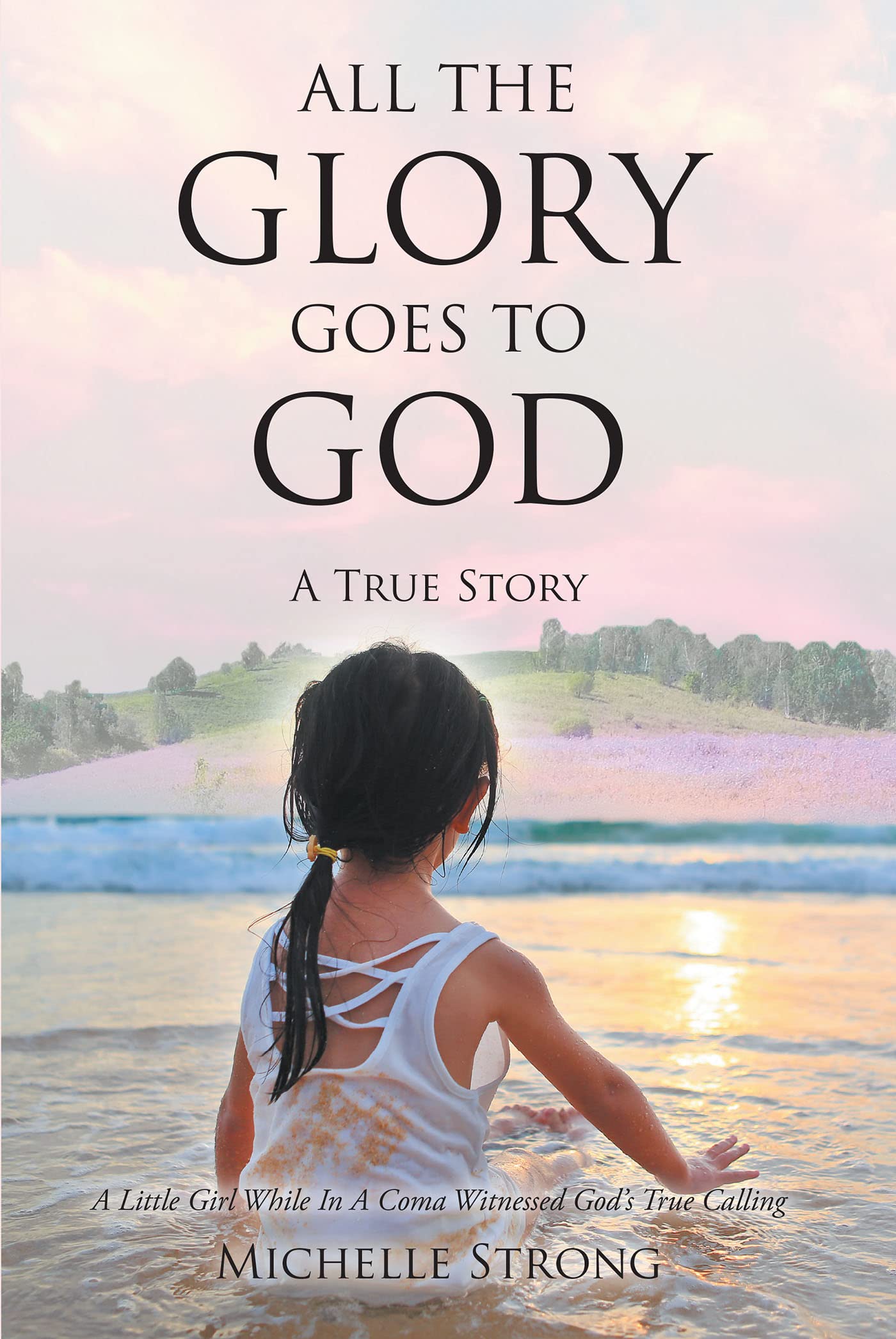 All the Glory Goes to God: A True A True Story: A Little Girl While In ...