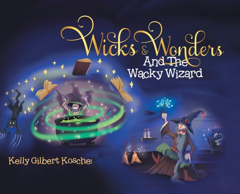 Wicks and Wonders: And The Wacky Wizard by Kelly Gilbert Koschel ...