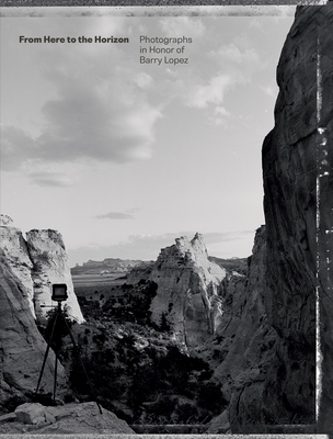 From Here to the Horizon: Photographs in Honor of Barry Lopez by Toby ...