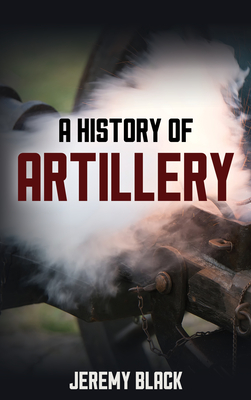 A History of Artillery by Jeremy Black | Goodreads