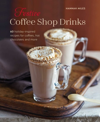 Festive Coffee Shop Drinks: 60 holiday-inspired recipes for coffees ...