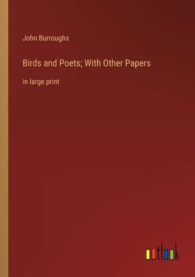 Birds and Poets; With Other Papers: in large print by John Burroughs ...