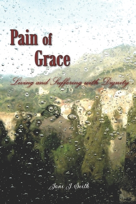 Pain of Grace: Living and Suffering with Dignity by Joni J Seith ...