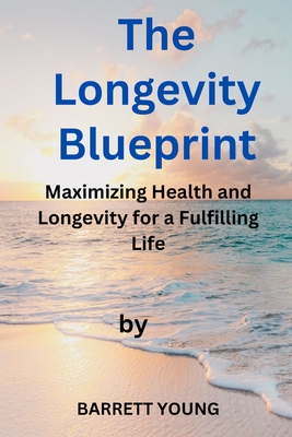 The Longevity Blueprint: Maximizing Health and Longevity for a ...