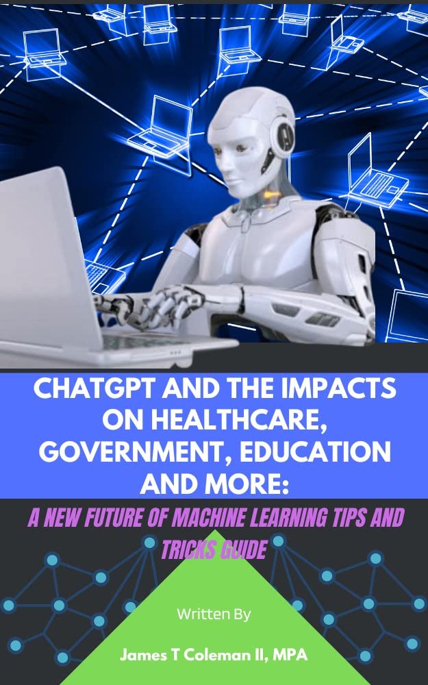 ChatGPT and The Impacts on Healthcare, Government, Education and More:: A New Future of Machine ...