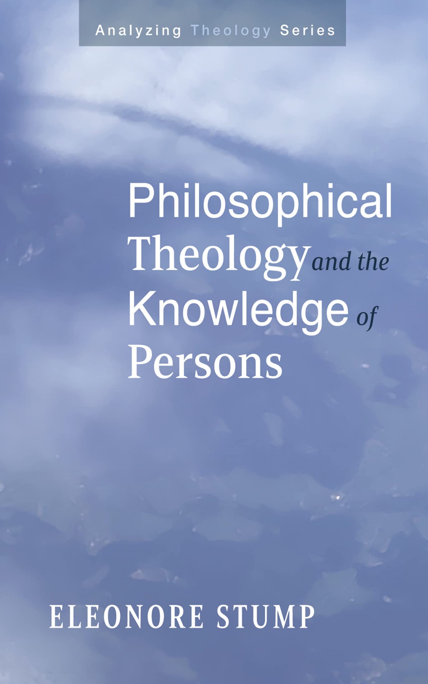 Philosophical Theology and the Knowledge of Persons by Eleonore Stump ...
