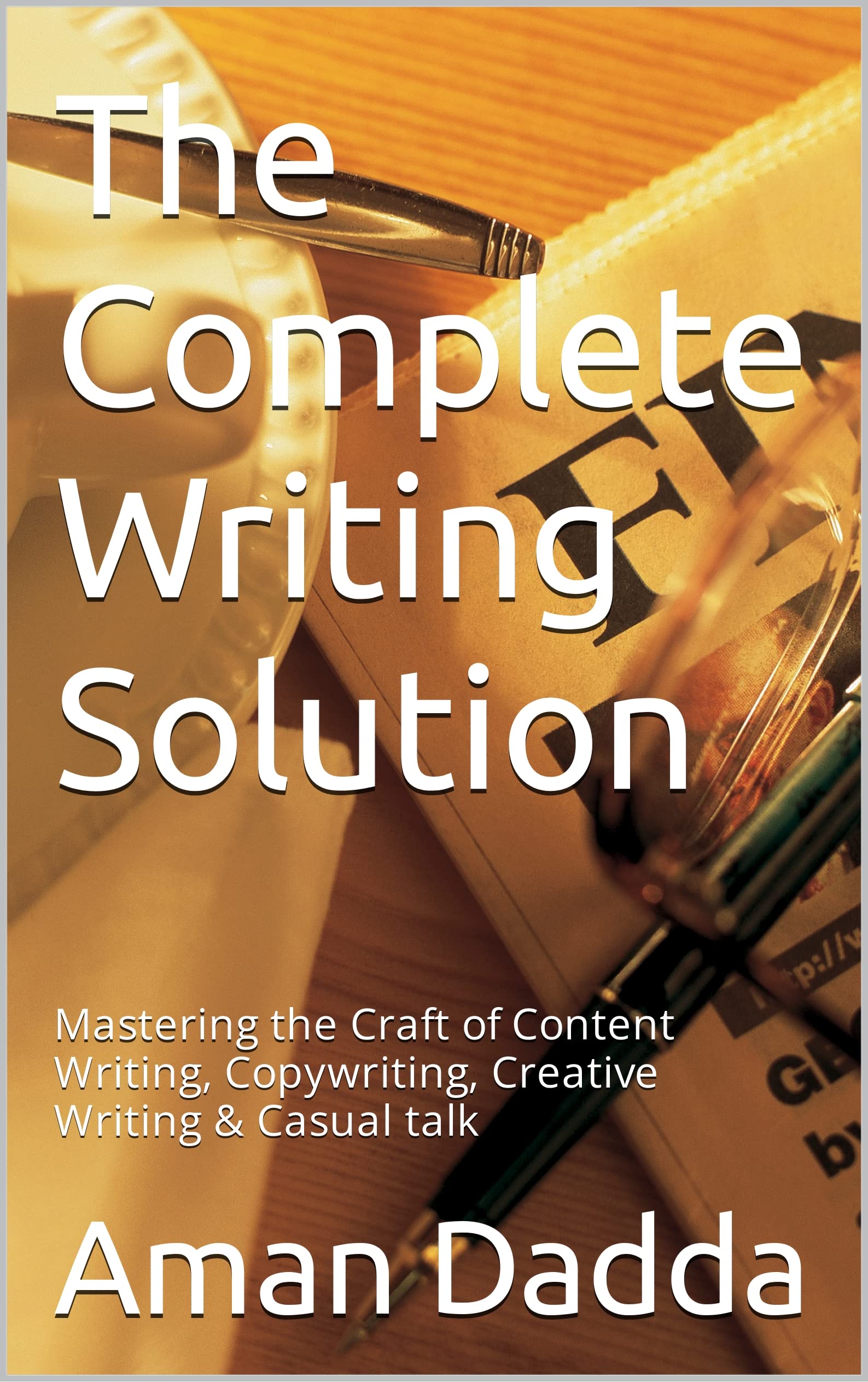 The Complete Writing Solution: Mastering the Craft of Content Writing, Copywriting, Creative ...