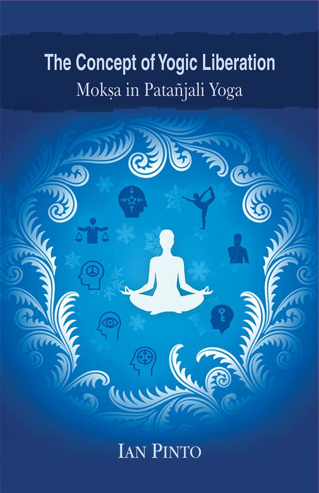 The Concept of Yogic Liberation: Moksa in Patanjali Yoga by Ian Pinto ...