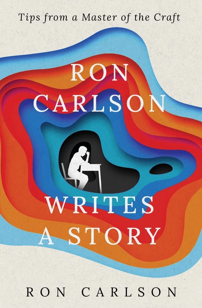 Ron Carlson Writes a Story: Tips from a Master of the Craft by Ron ...