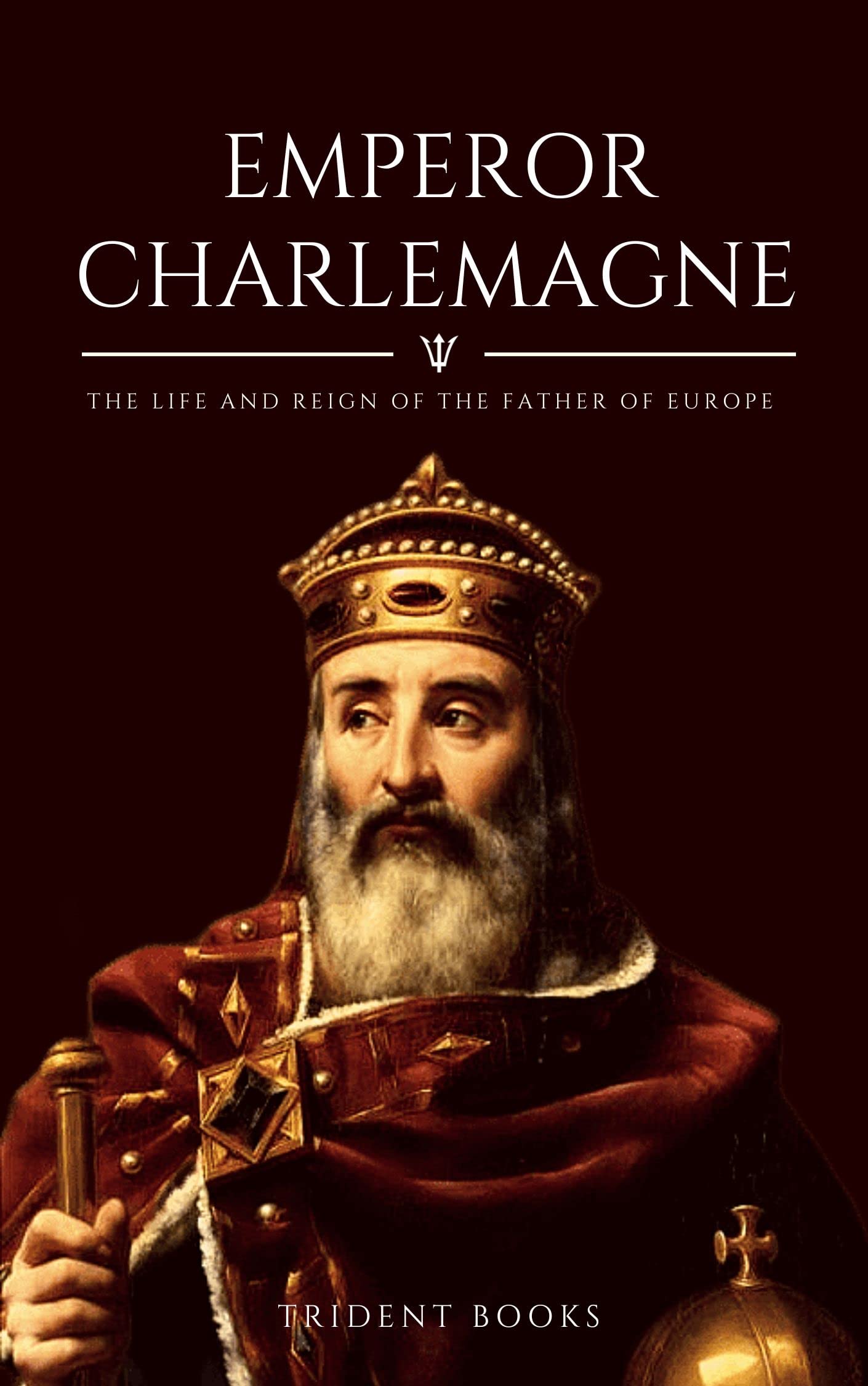 Emperor Charlemagne: The Life and Reign of the Father of Europe by ...