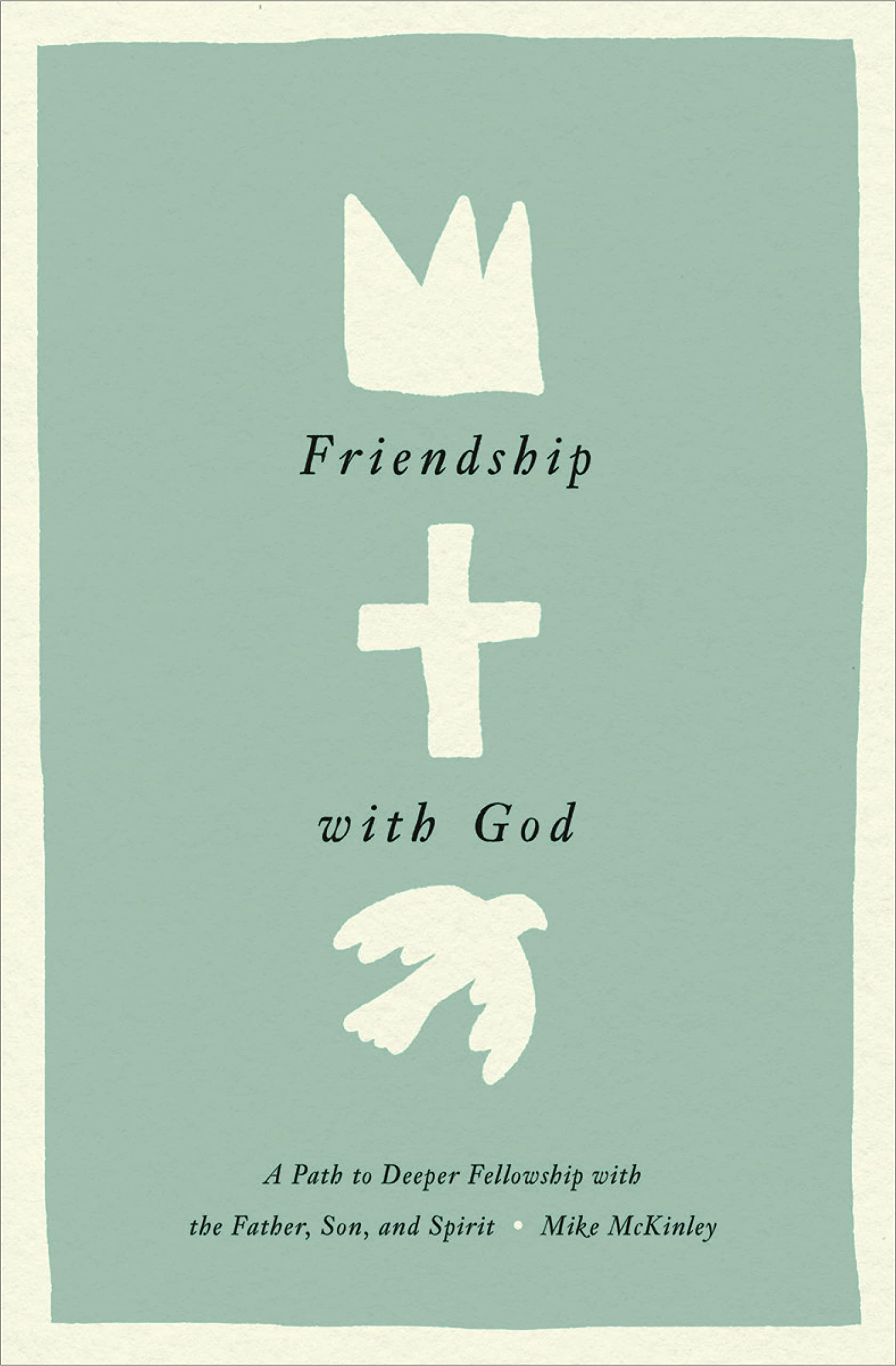 Friendship with God: A Path to Deeper Fellowship with the Father, Son ...