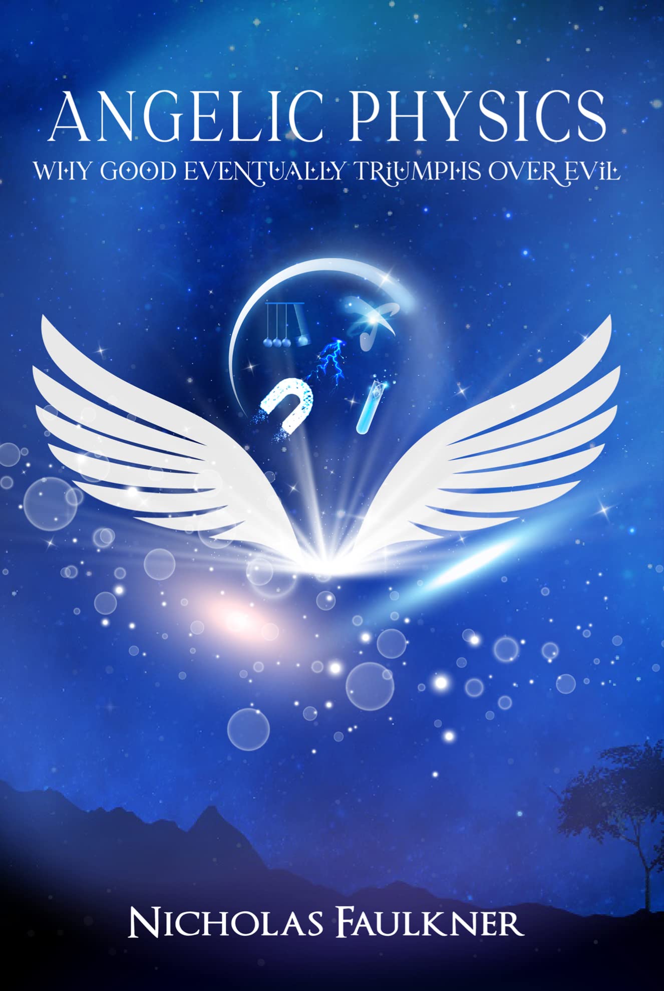 Angelic Physics: Why Good Eventually Triumphs Over Evil by Nicholas ...