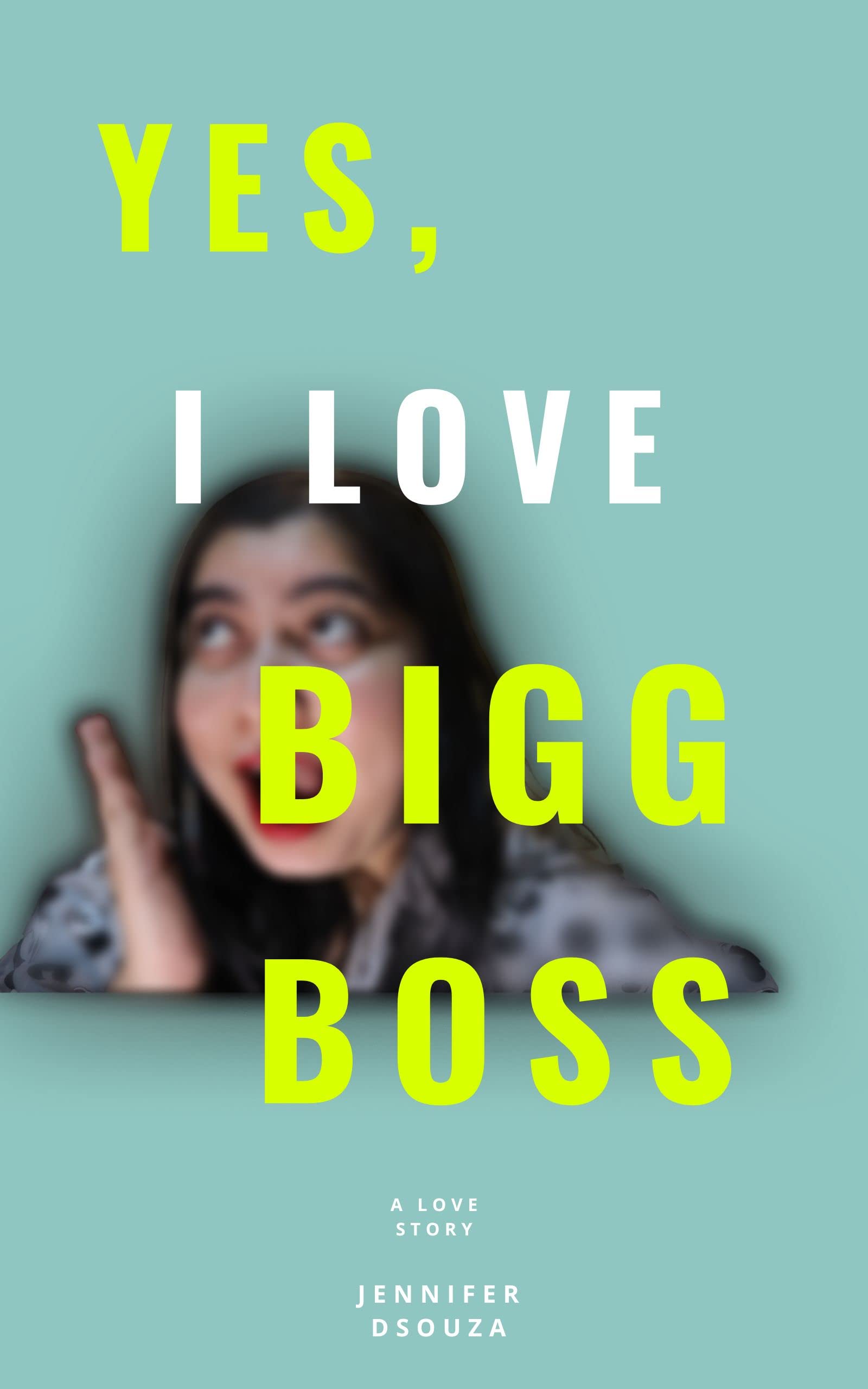 Yes, I Love Bigg Boss: A Love Story by Jennifer Dsouza | Goodreads