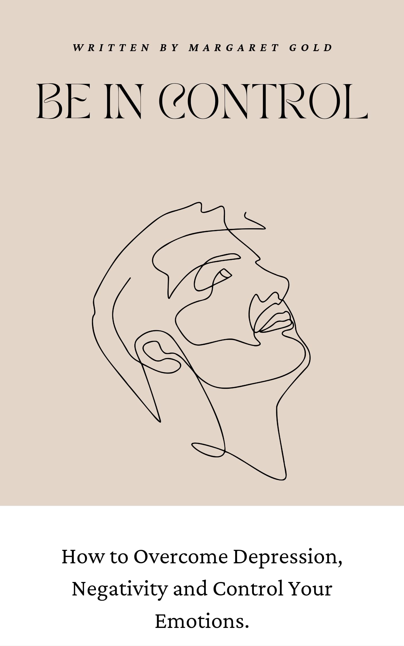 BE IN CONTROL: How to Overcome Depression, Negativity and Control Your ...