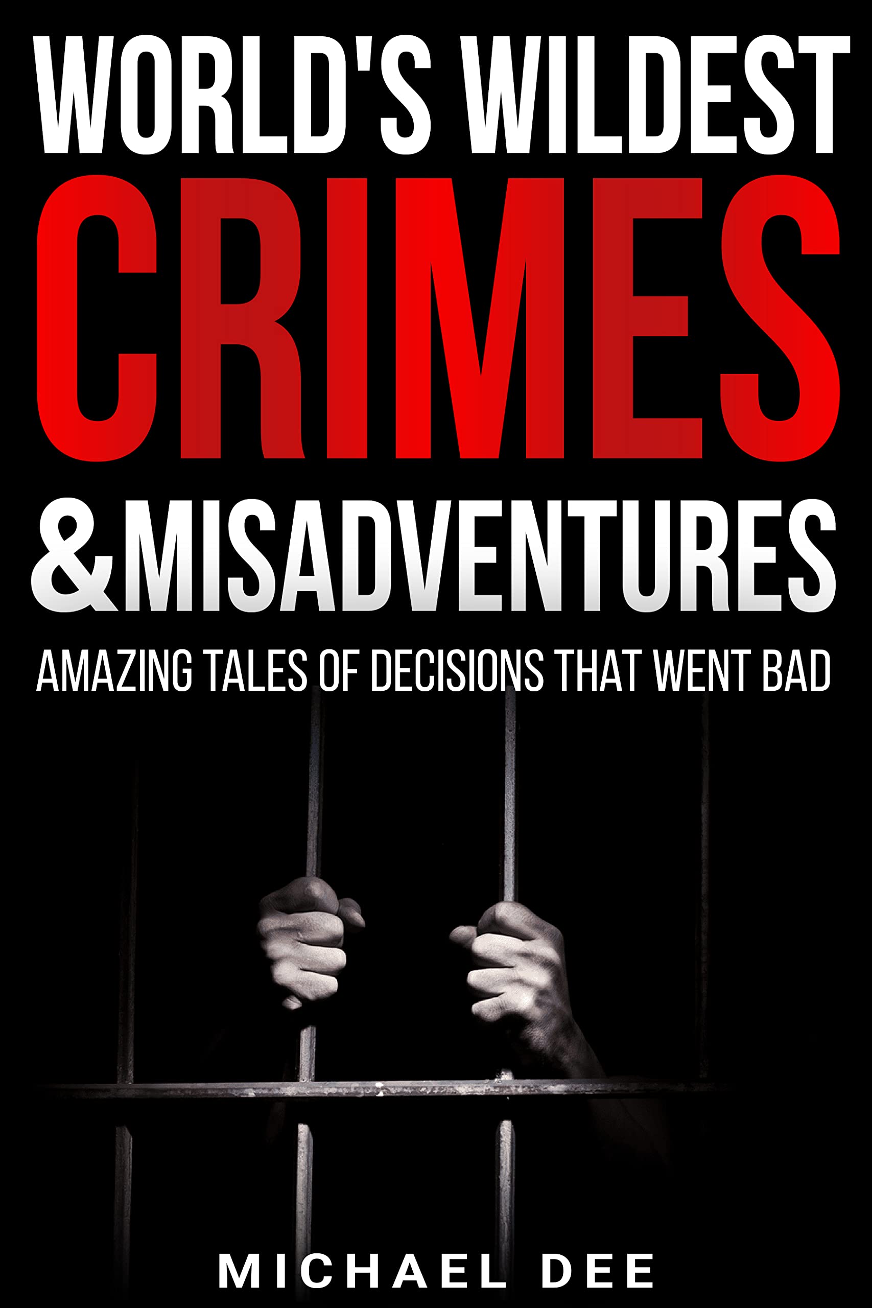 World’s Wildest Crimes and Misadventures: Amazing Tales of Decisions ...