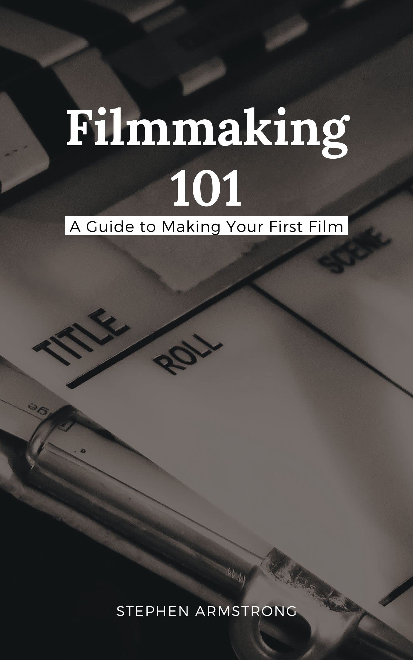 Filmmaking 101: A Guide to Making Your First Film by Stephen Armstrong ...