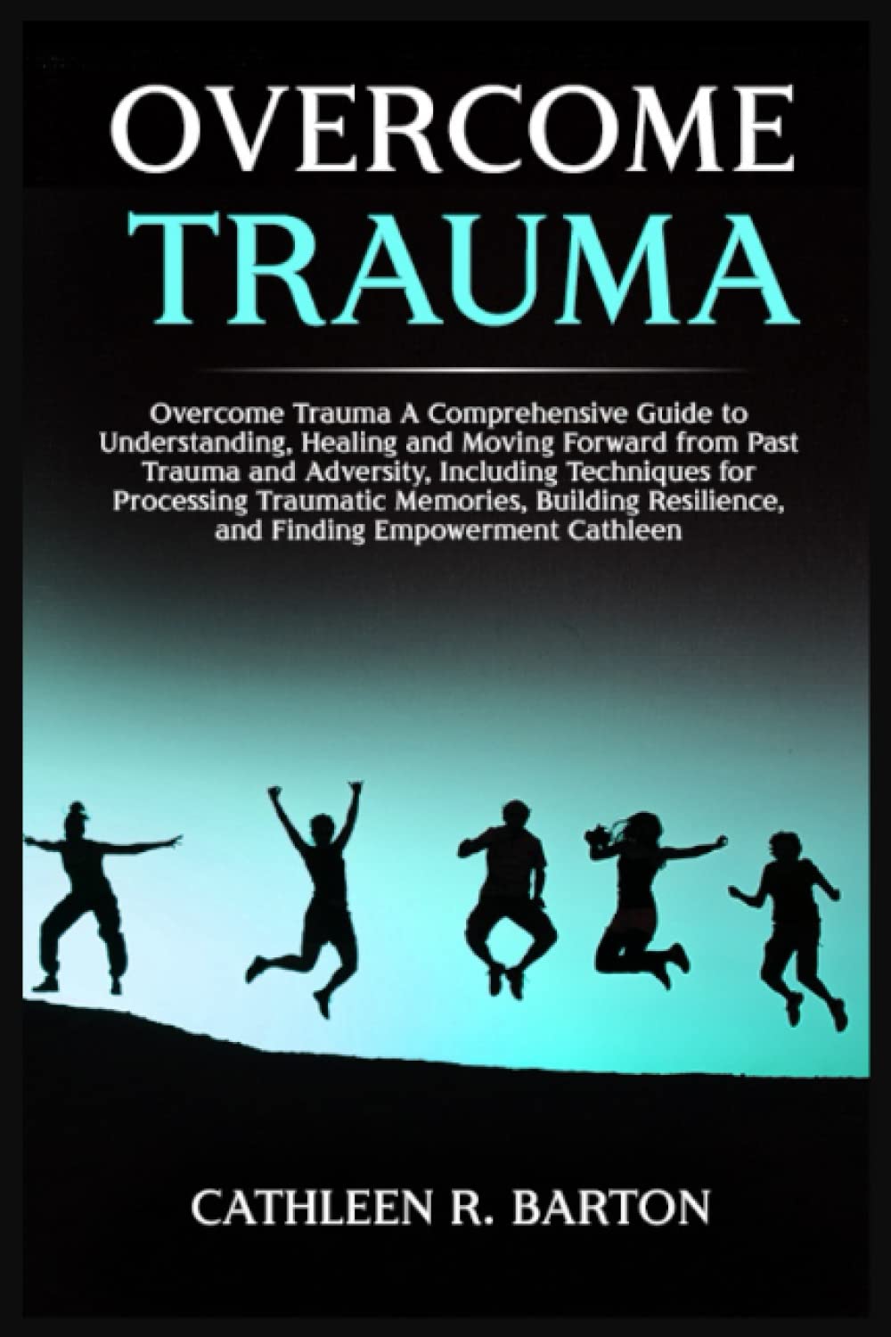 Overcome Trauma: Comprehensive Guide to Understanding, Healing and ...