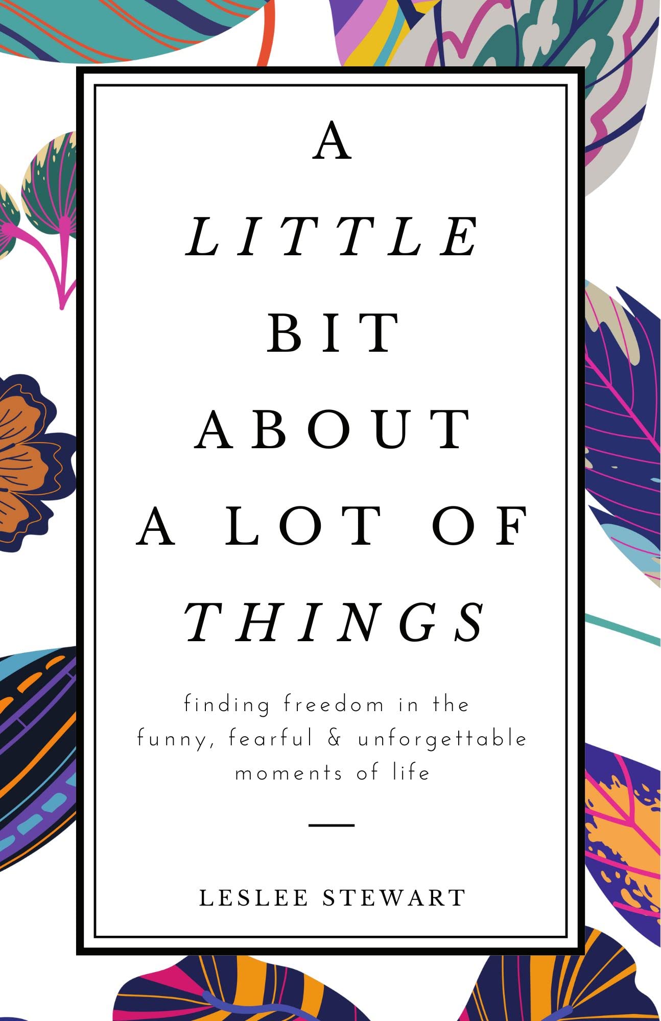 A Little Bit About a Lot of Things: Finding Freedom in the Fearful ...