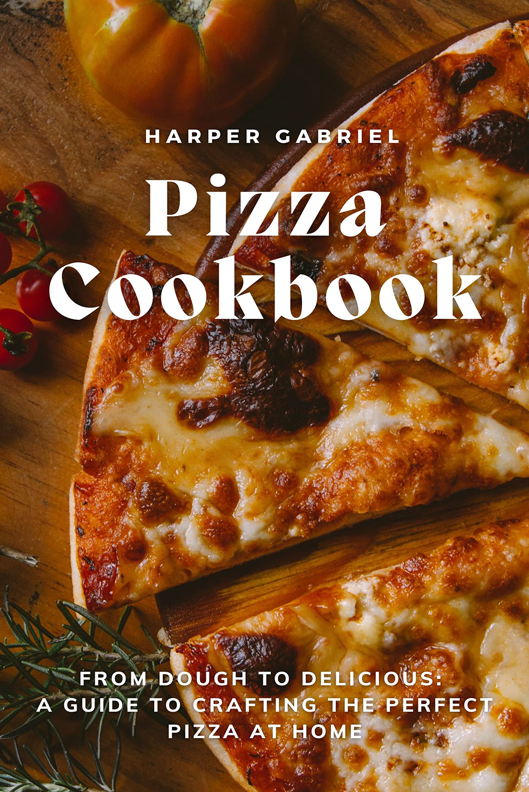 Homemade Pizza Cookbook: From Dough to Delicious: A Guide to Crafting ...