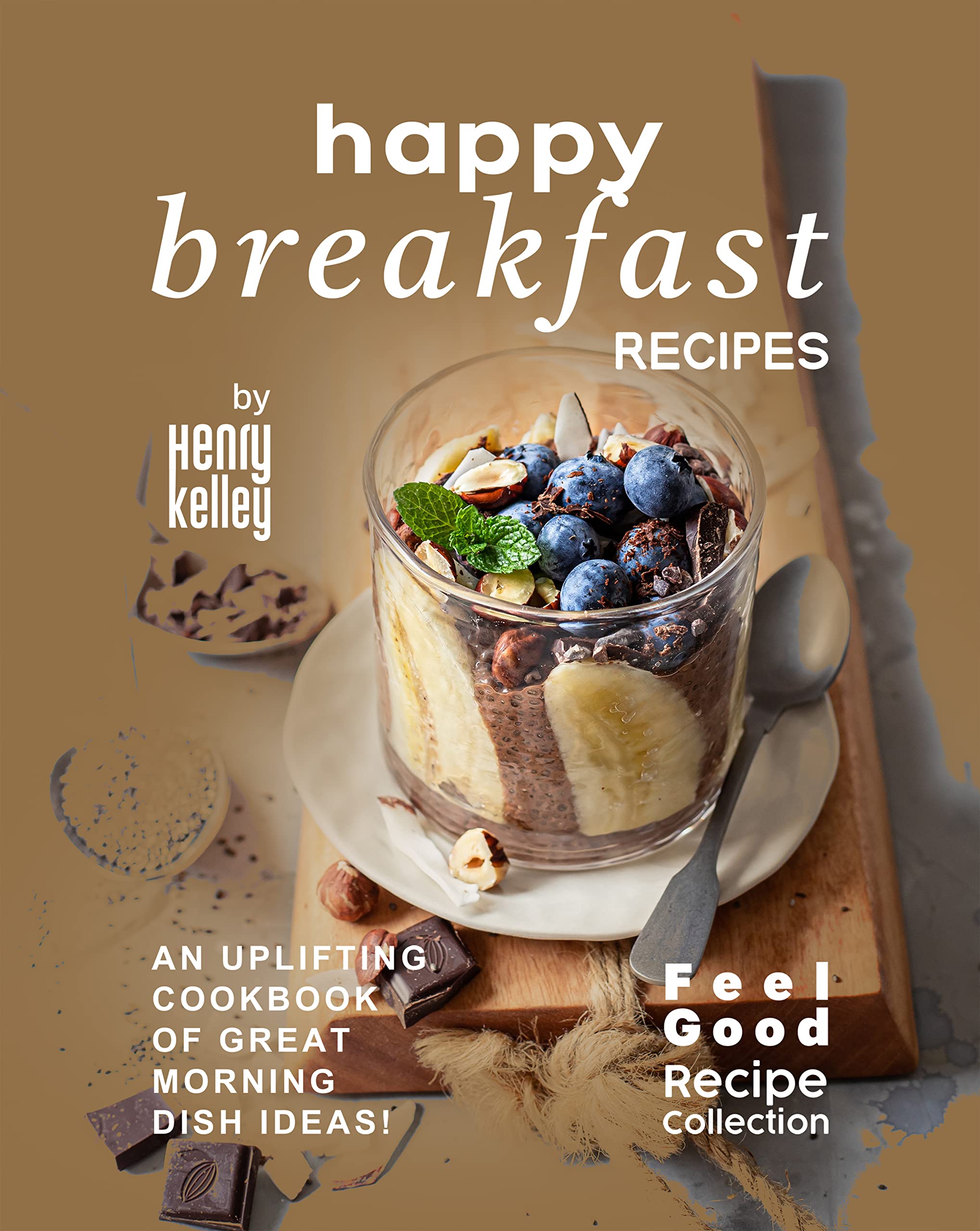 Happy Breakfast Recipes: An Uplifting Cookbook of Great Morning Dish ...