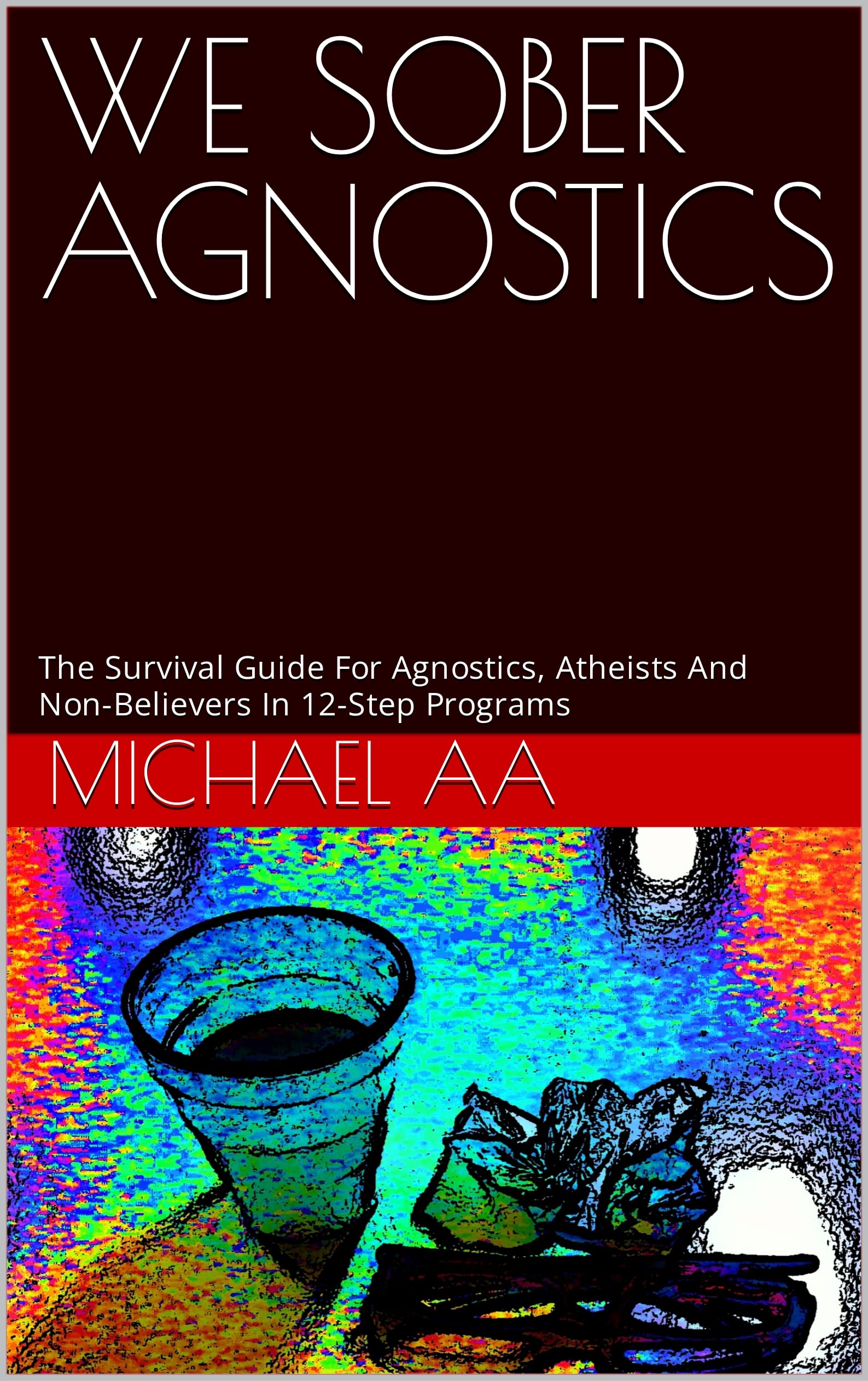 We Sober Agnostics: The Survival Guide For Agnostics, Atheists And Non ...
