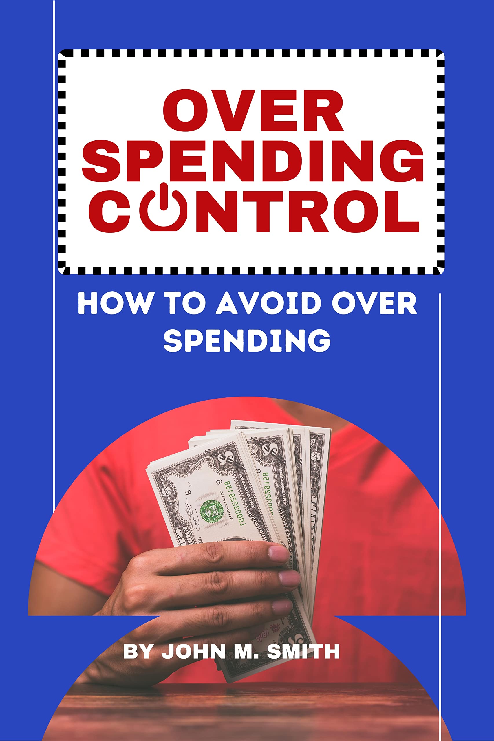 OVERSPENDING CONTROL: HOW TO AVOID OVER SPENDING AND SAVE MONEY by John ...