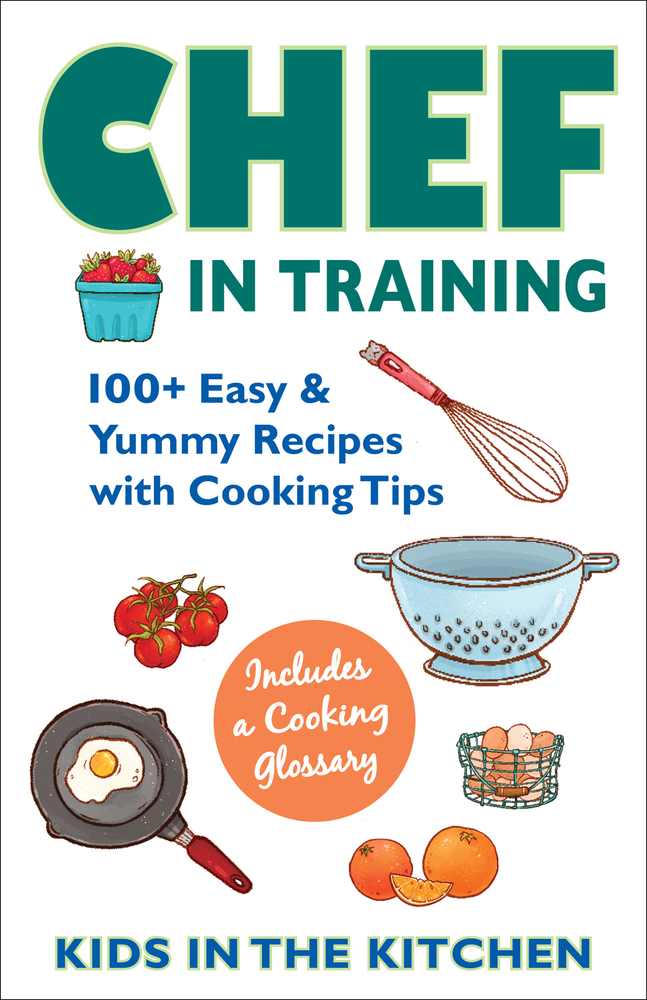 Chef in Training: 100+ Easy & Yummy Recipes with Cooking Tips by Kids ...