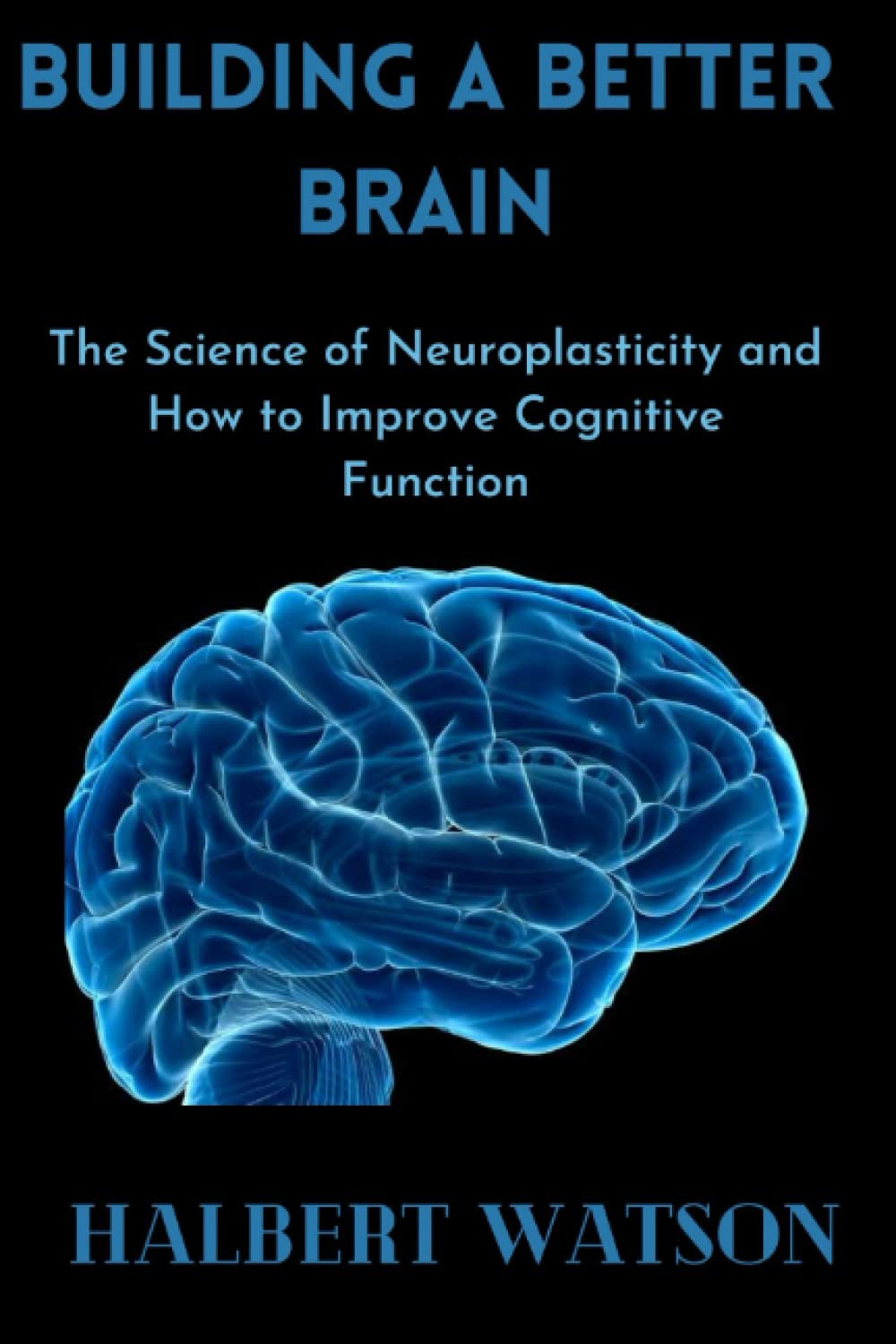 BUILDING A BETTER BRAIN: The Science of Neuroplasticity and How to Improve Cognitive Function by ...