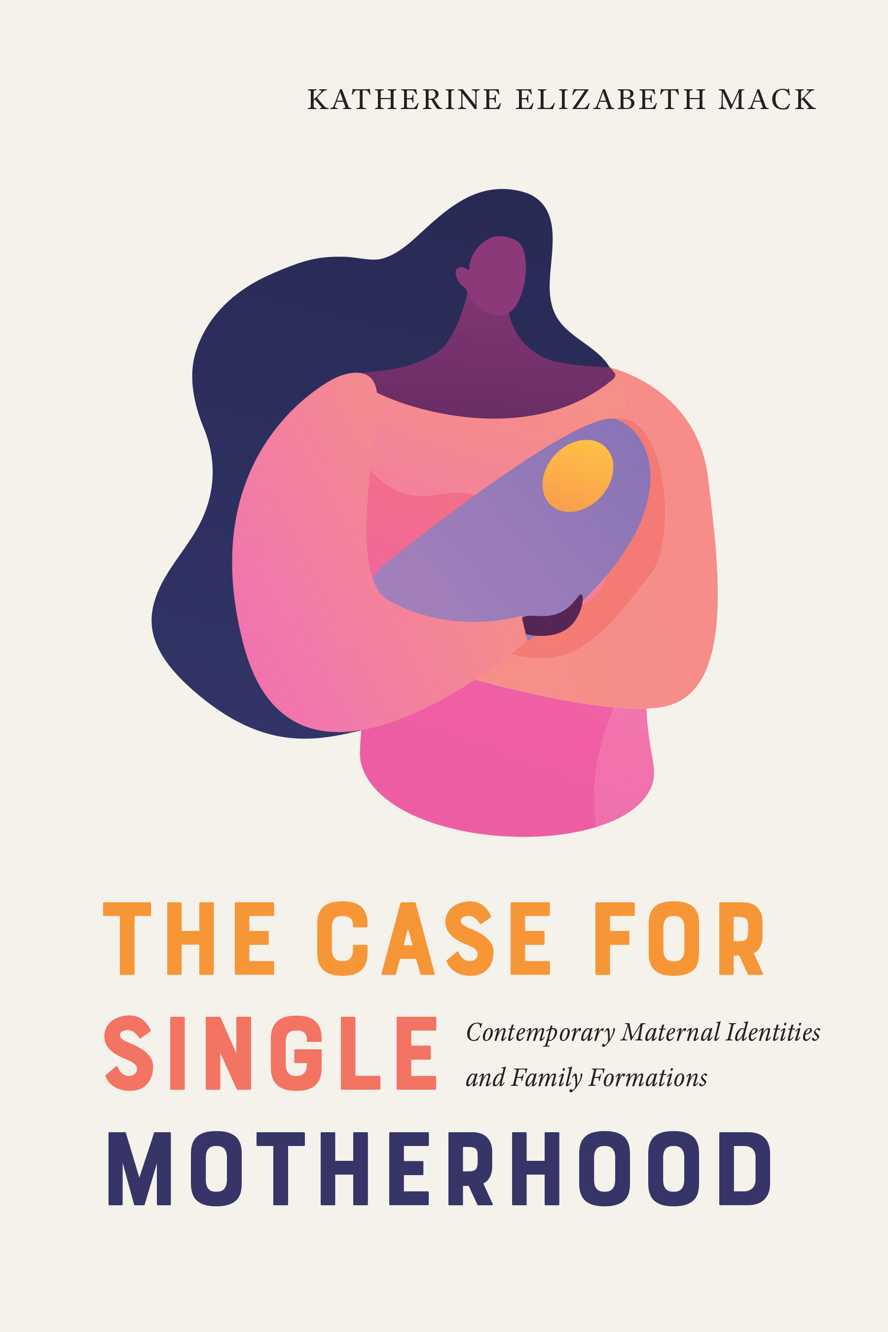The Case for Single Motherhood: Contemporary Maternal Identities and ...