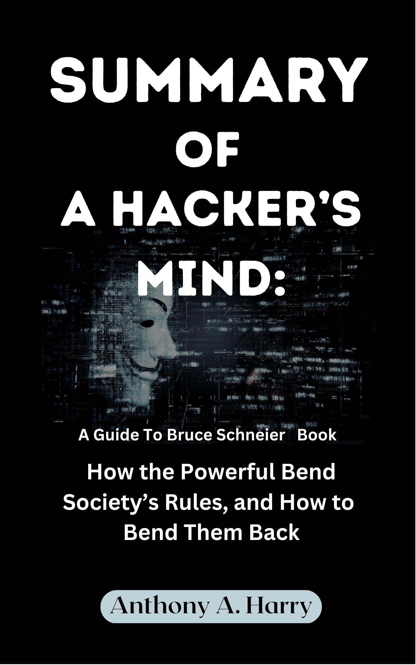 SUMMARY OF A HACKER’S MIND: How the Powerful Bend Society’s Rules, and ...