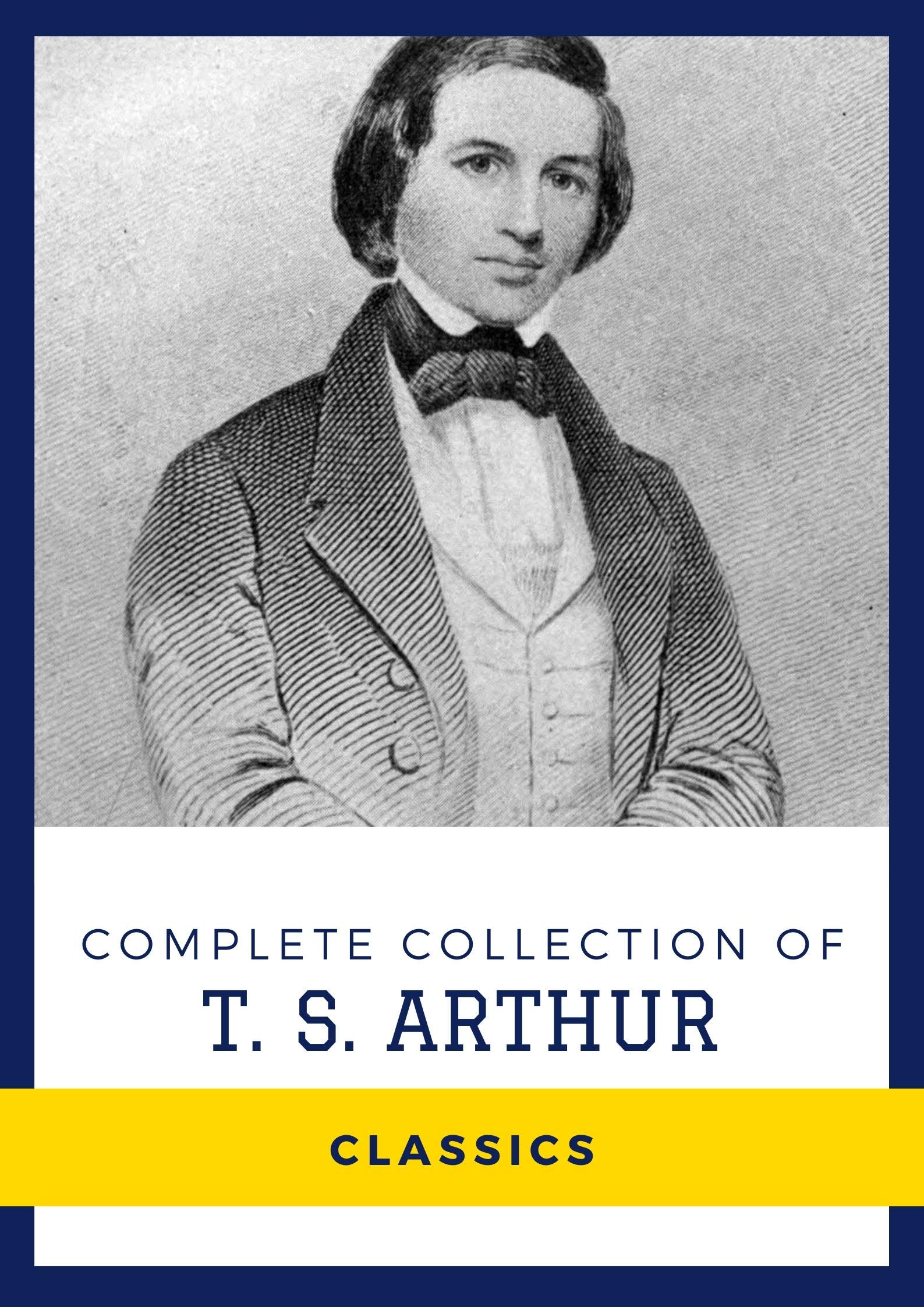 Complete Collection of T. S. Arthur (Annotated): Works Include of After ...