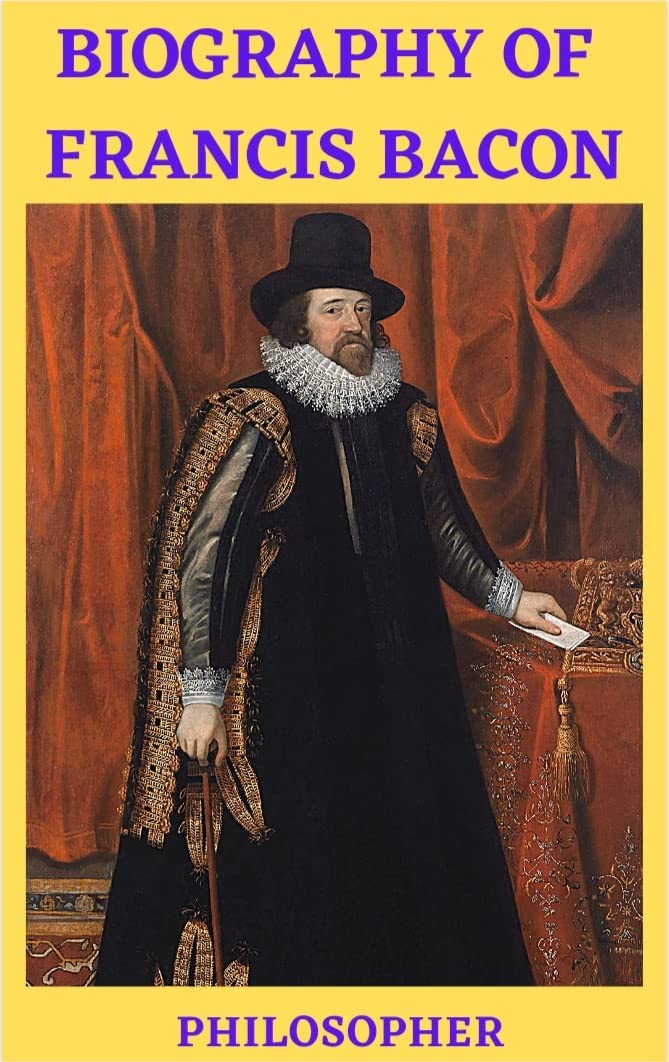 Biography of Francis Bacon: Philosopher by Bidyanand Sharma | Goodreads