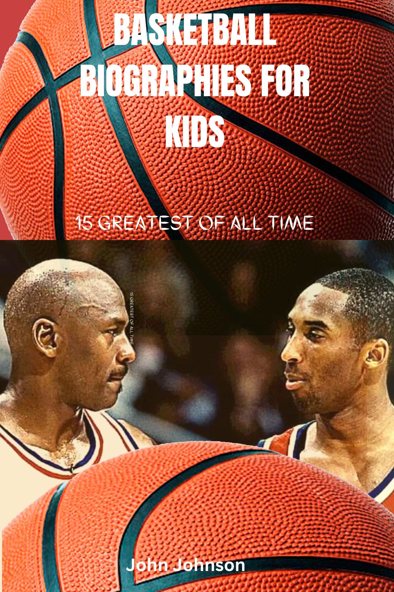 Basketball Biographies for kids: Fifteen Greatest of All Time by John ...