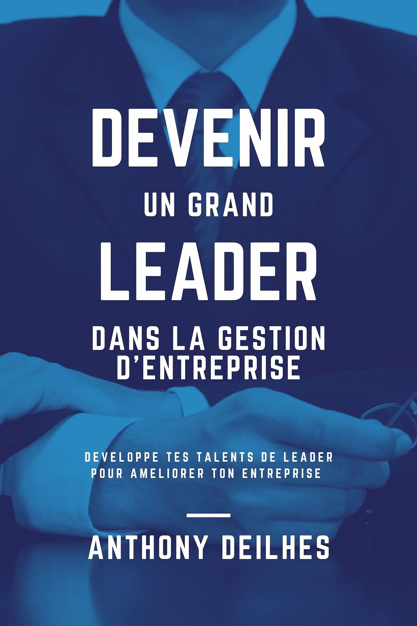 Devenir un grand leader dans la gestion d'entreprise: Apprendre à ...