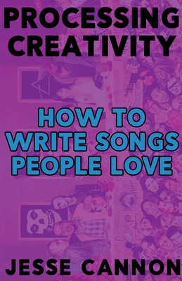 Processing Creativity: How To Write Songs People Love by Jesse Cannon ...