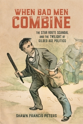When Bad Men Combine: The Star Route Scandal and the Twilight of Gilded ...