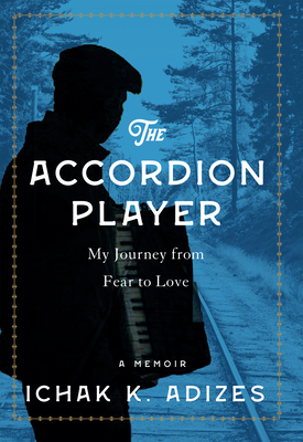 The Accordion Player: My Journey from Fear to Love by Ichak K. Adizes ...