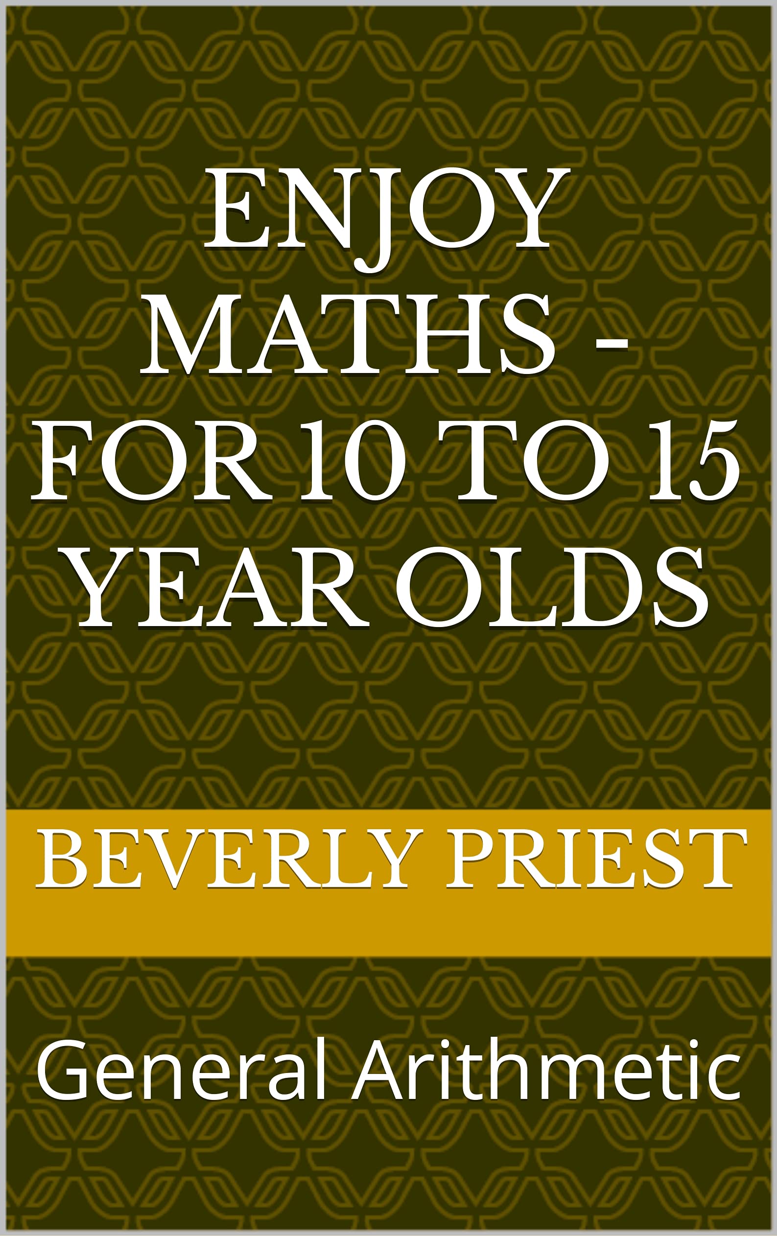 Enjoy Maths - for 10 to 15 year olds: General Arithmetic by Beverly ...