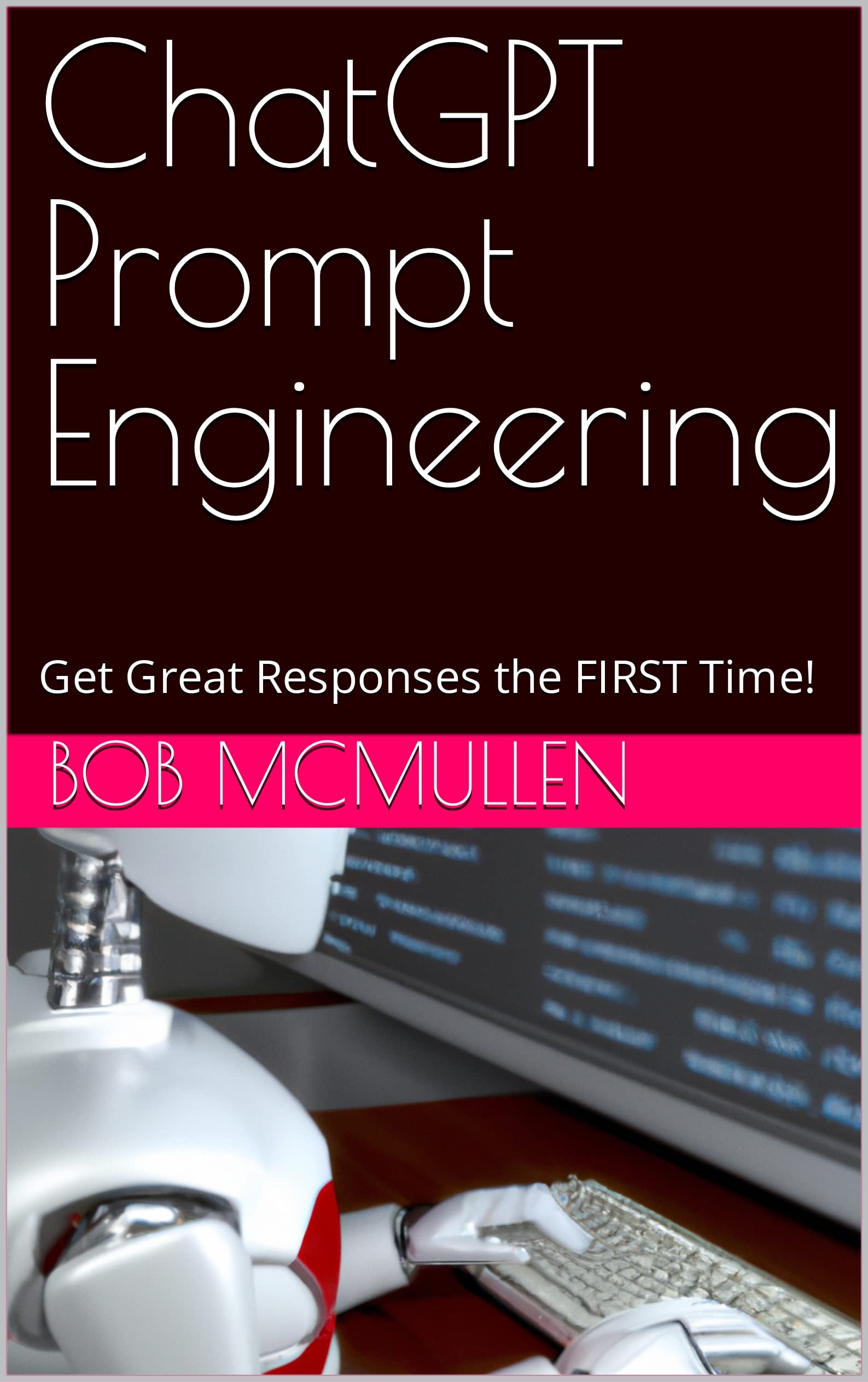 ChatGPT Prompt Engineering: Get Great Responses the FIRST Time! by Bob ...