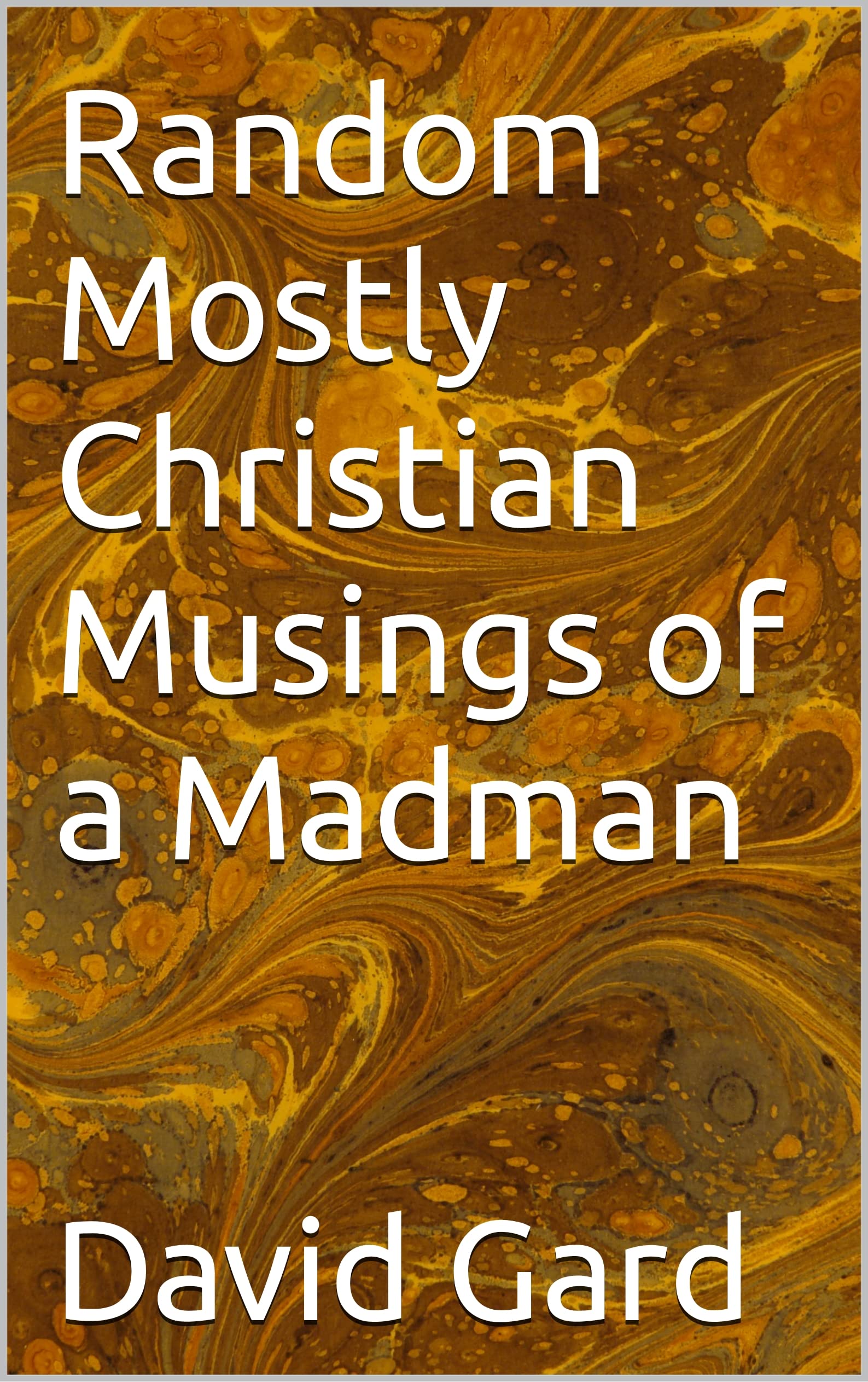 Random Mostly Christian Musings of a Madman by David Gard | Goodreads